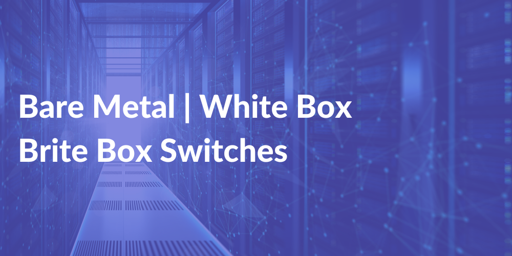 Navigating the World of Open Networking: Bare Metal, White Box, and ...